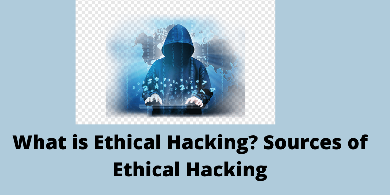 What is Ethical Hacking? Sources of Ethical Hacking