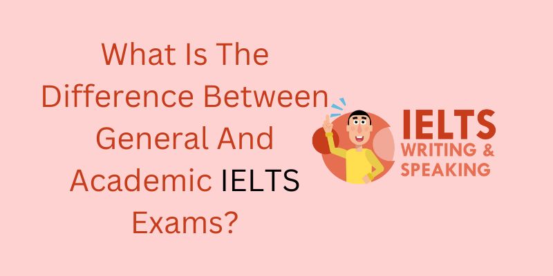 What Is The Difference Between General And Academic IELTS Exams